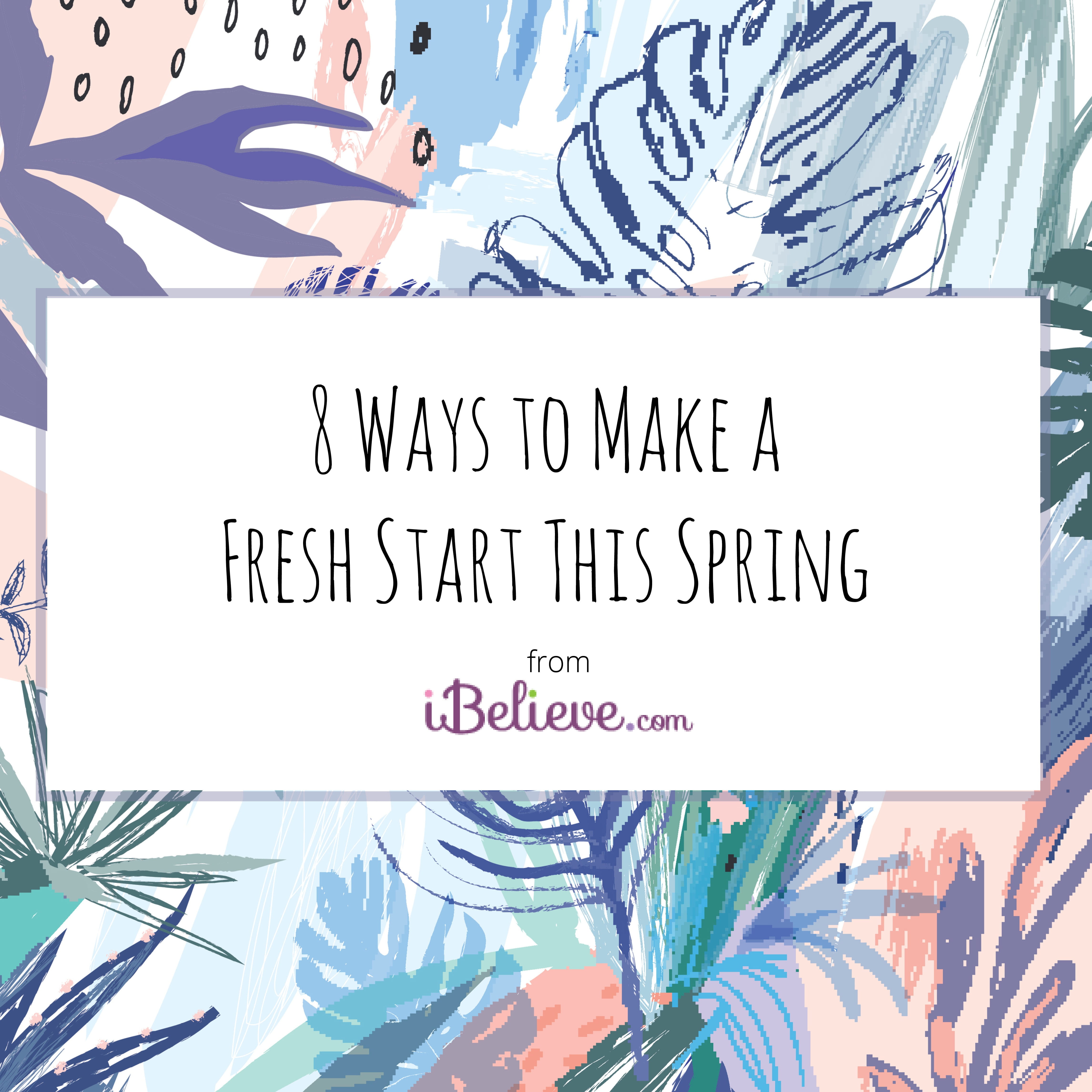 8 Steps to a Fresh Start this Spring by iBelieve Contributors – Food & Home